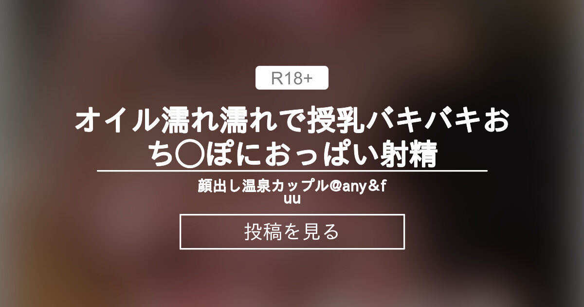 【巨乳】 オイル濡れ濡れで授乳💗バキバキおち ぽにおっぱい射精🍼💦 - 顔出し温泉カップル@any＆fuu (any＆fuu)の投稿｜ファン ...
