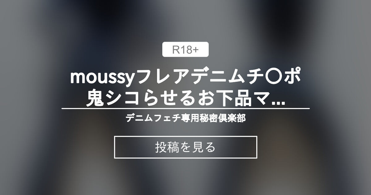 【モデル】 moussyフレアデニム ️ チ〇ポ鬼シコらせるお下品マウジー尻フリ！ ️ - デニムフェチ専用秘密倶楽部🔞 ...