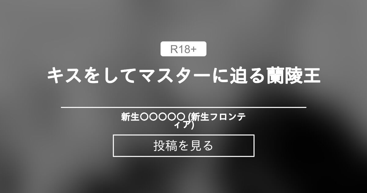 【R-18】 キスをしてマスターに迫る蘭陵王 - 新生〇〇〇〇〇 (新生フロンティア) (新生〇〇〇〇〇)の投稿｜ファンティア[Fantia]