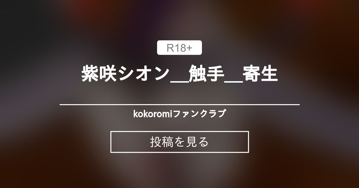 紫咲シオン_触手_寄生 - kokoromiファンクラブ (kokoromi)の投稿｜ファンティア[Fantia]