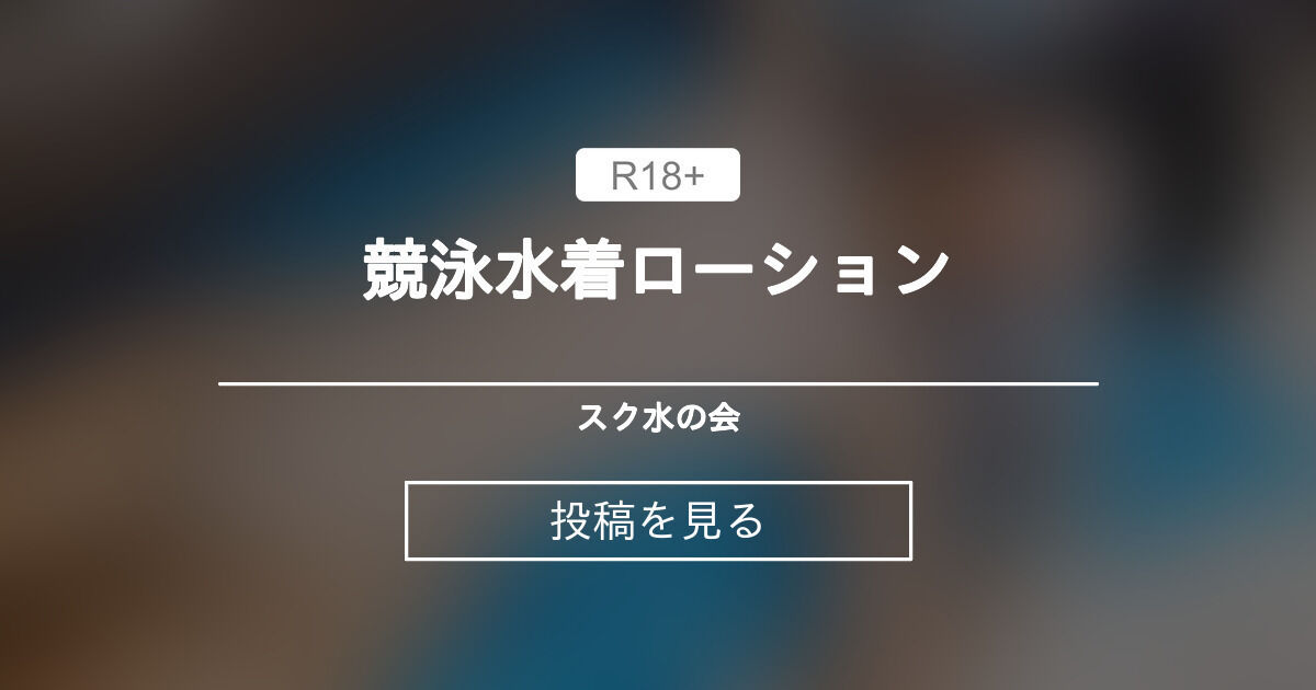 【競泳水着】 競泳水着×ローション - スク水の会 (スク水が好き！！)の投稿｜ファンティア[Fantia]
