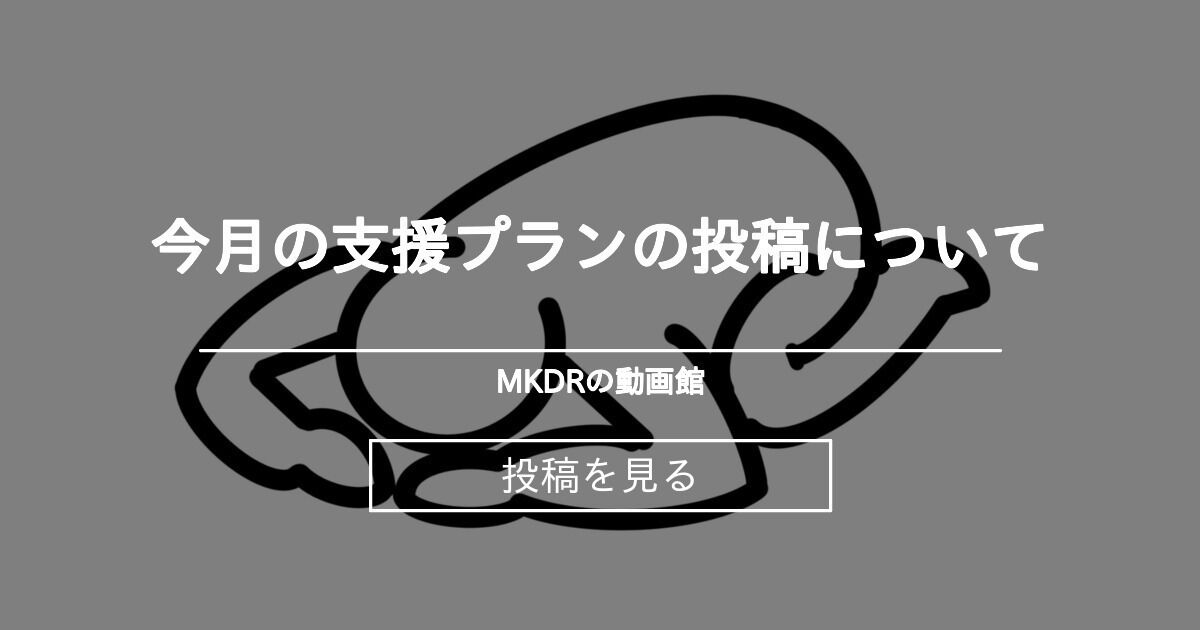 今月の支援プランの投稿について - MKDRの動画館 (MKDR)の投稿｜ファンティア[Fantia]