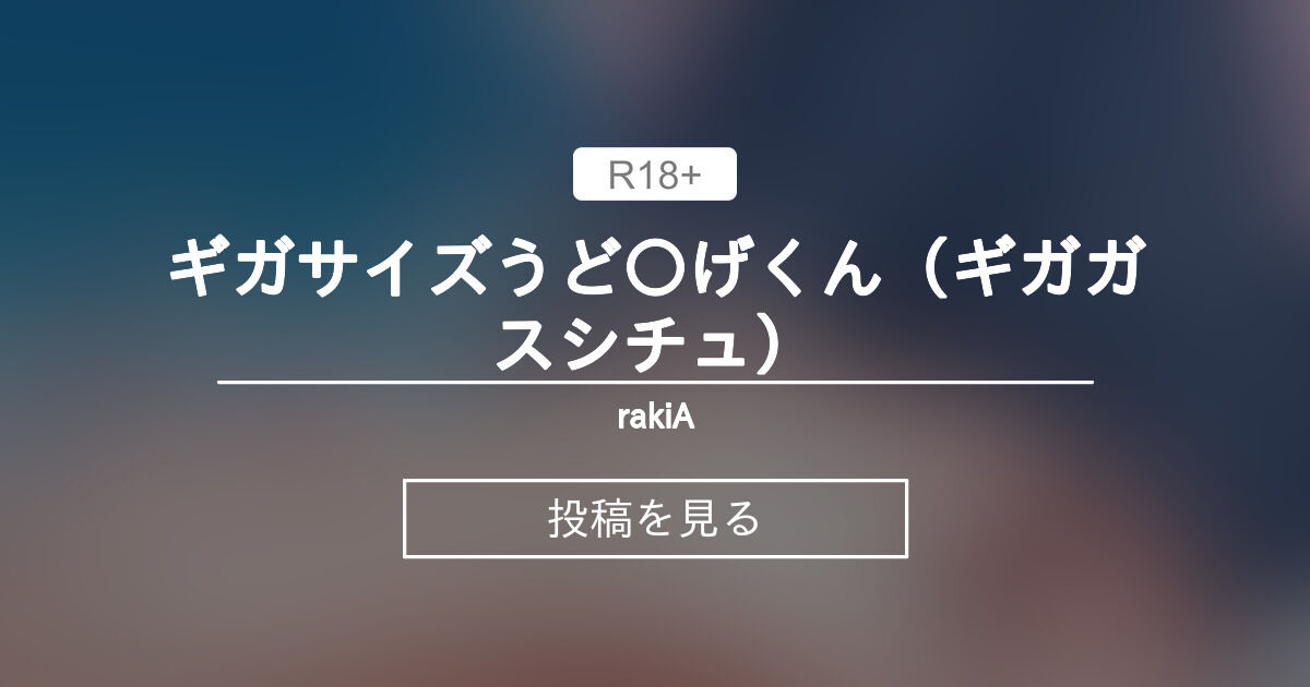 【ギガサイズ】 ギガサイズうど〇げくん（ギガガスシチュ） - rakiA (rakiA)の投稿｜ファンティア[Fantia]