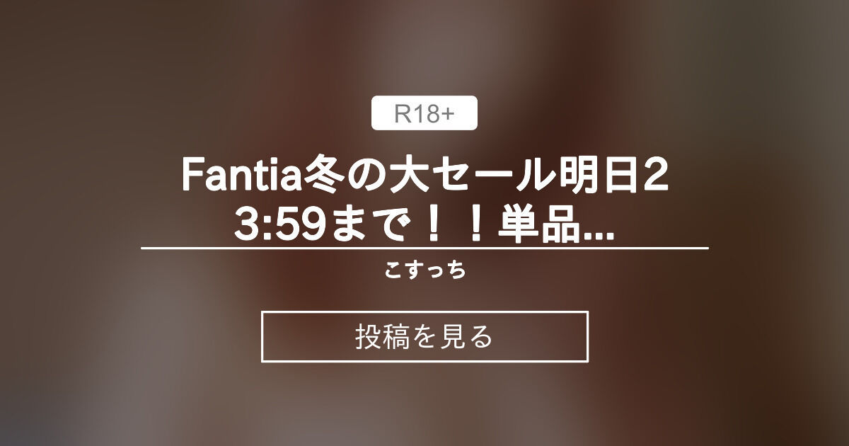 💕Fantia冬の大セール明日23:59まで！！💕 単品1500円！週替り動画見放題ぷらんなら500円！！ 💖超絶お買い得🥳 - こすっち ...