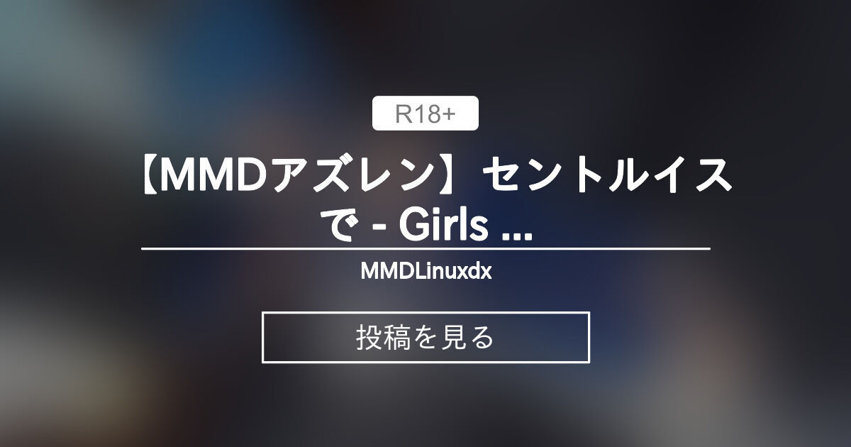 【mmd】 【MMDアズレン】セントルイスで - Girls 【R18】 - MMDLinuxdx (Linuxdx)の投稿｜ファンティア ...