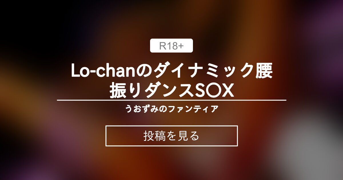 【mmd】 Lo-chanのダイナミック腰振りダンスS〇X - うおずみのファンティア (うおずみMMD)の投稿｜ファンティア[Fantia]