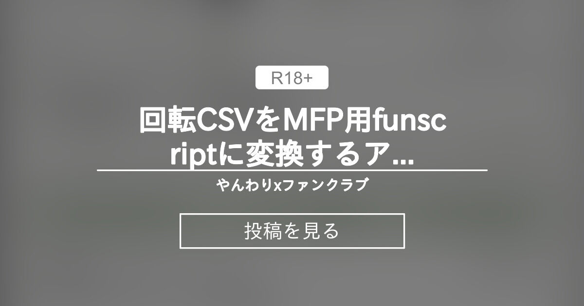 【アプリ配布】 回転CSVをMFP用funscriptに変換するアプリ CSVtoFUN plus2.0 - やんわりxファンクラブ (やんわりx)の投稿｜ファンティア[Fantia]