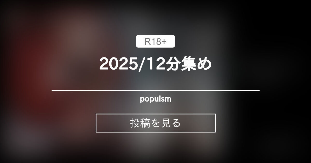2025/12分集め - popuism (kiru)の投稿｜ファンティア[Fantia]