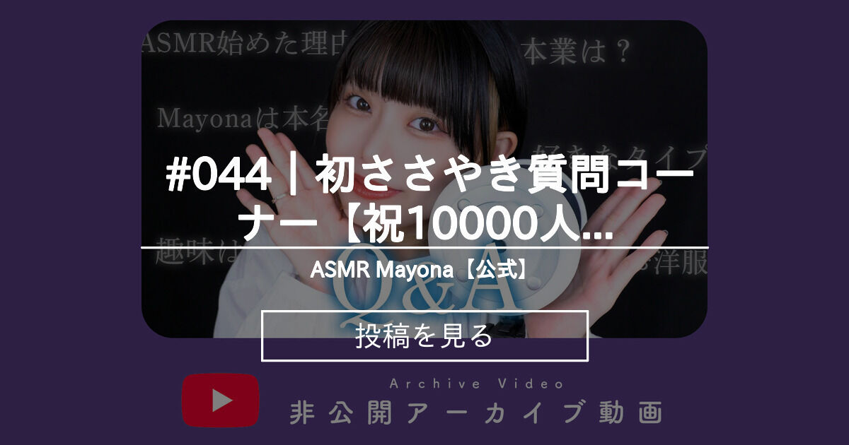 【非公開アーカイブ動画】 #044｜初ささやき質問コーナー【祝10000人】 - ASMR Mayona【公式】 (ASMR Mayona)の ...