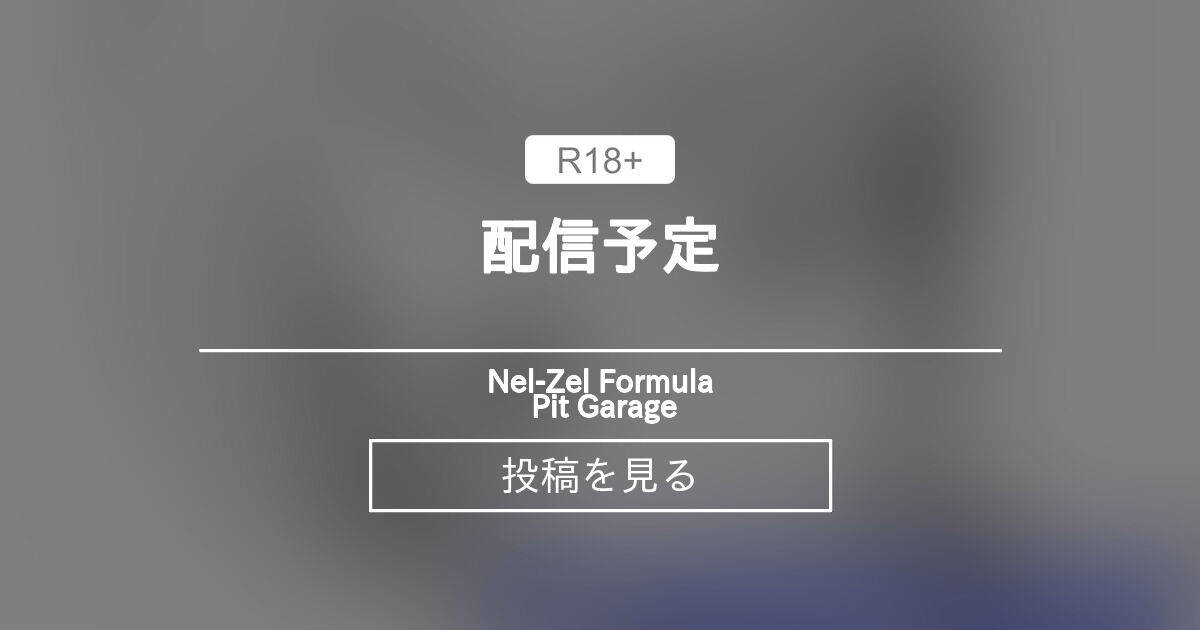 配信予定 - Nel-Zel Formula Pit Garage (Nel-Zel Formula)の投稿｜ファンティア[Fantia]
