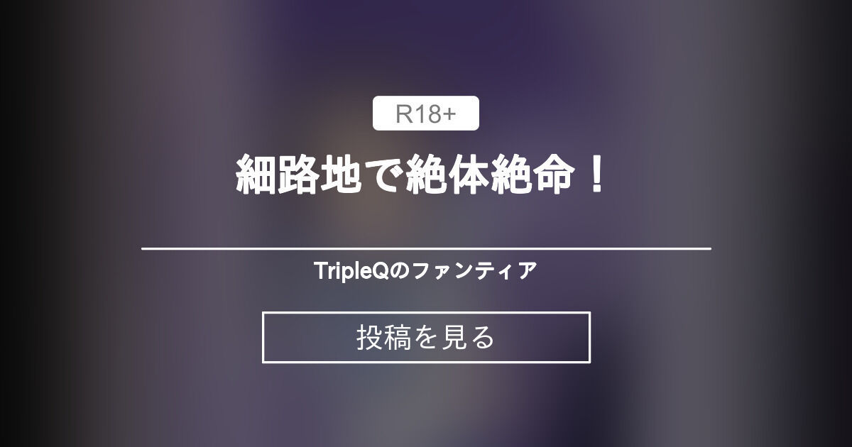 【〇〇】 細路地で絶体絶命！ - TripleQのファンティア (TripleQ)の投稿｜ファンティア[Fantia]