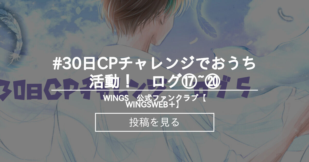 【30日CPチャレンジ】 #30日CPチャレンジでおうち活動！ ログ⑰~⑳ - WINGS 公式ファンクラブ【WINGSWEB＋】 (WINGS)の投稿｜ファンティア[Fantia]