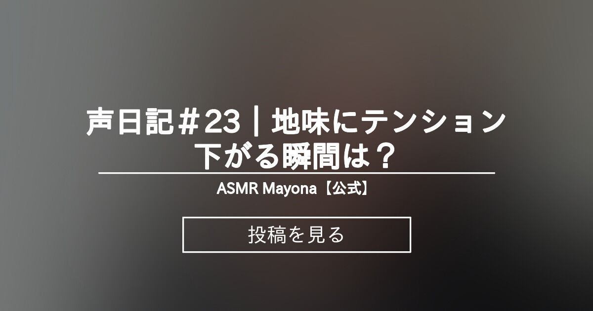 【秘密の声日記】 声日記＃23｜地味にテンション下がる瞬間は？ - ASMR Mayona【公式】 (ASMR Mayona)の投稿｜ファン ...
