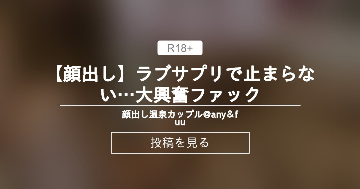 【巨乳】 【顔出し】ラブサプリで止まらない…大興奮ファック♥️ - 顔出し温泉カップル@any＆fuu (any＆fuu)の投稿｜ファンティア ...