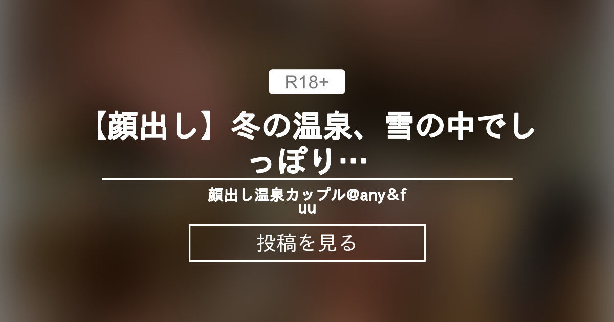 【巨乳】 【顔出し】冬の温泉、雪の中でしっぽり…💗 - 顔出し温泉カップル@any＆fuu (any＆fuu)の投稿｜ファンティア[Fantia]
