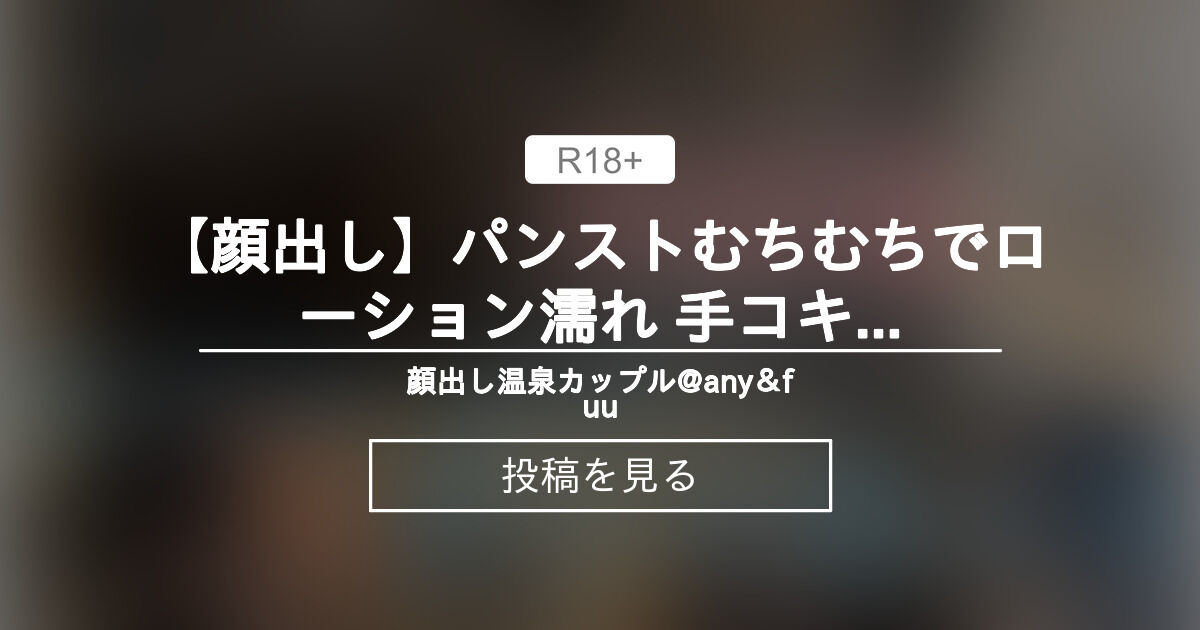 【巨乳】 【顔出し】パンストむちむちでローション濡れ♡ 手コキ足コキ射精祭🍼💦 - 顔出し温泉カップル@any＆fuu (any＆fuu)の ...