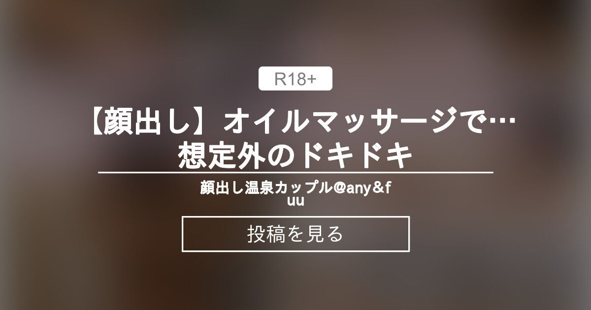 【巨乳】 【顔出し】オイルマッサージで…想定外のドキドキ🫣💕 - 顔出し温泉カップル@any＆fuu (any＆fuu)の投稿｜ファンティア ...