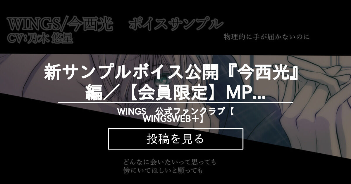 【サンプルボイス】 新サンプルボイス公開『今西光』編／【会員限定】MP3配信 - WINGS 公式ファンクラブ【WINGSWEB＋】 (WINGS)の投稿｜ファンティア[Fantia]