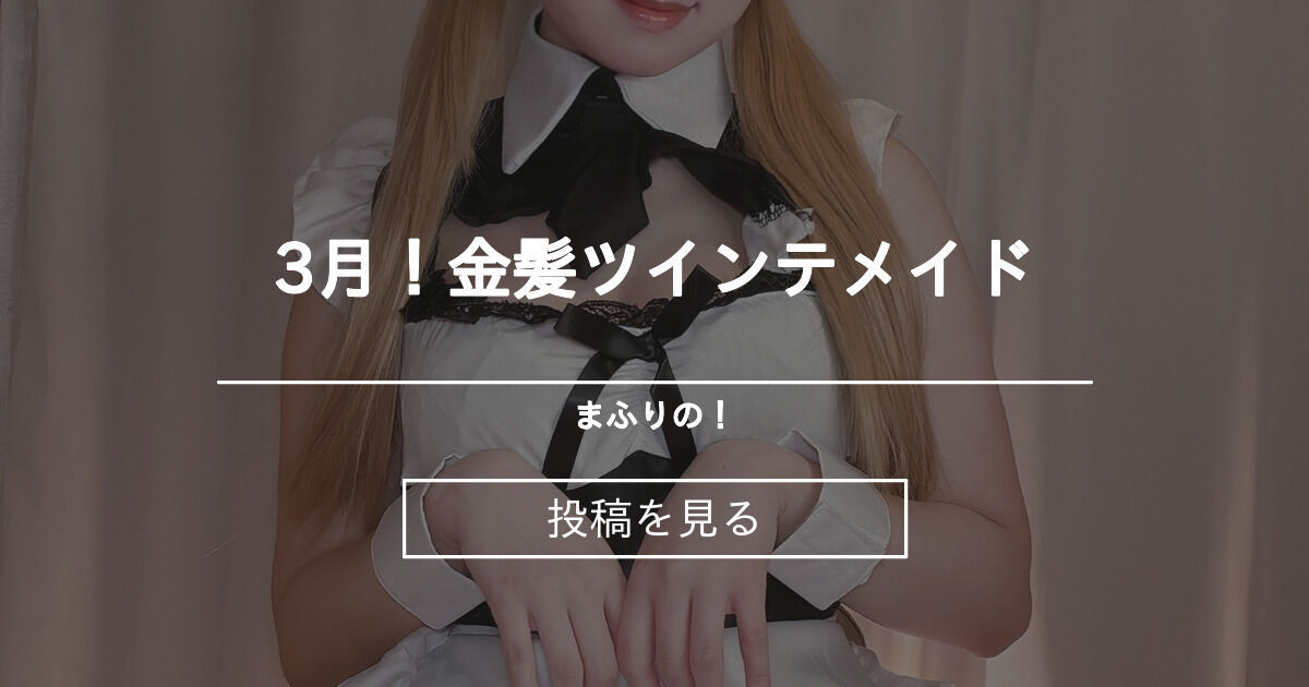 【自撮り】 3月！金髪ツインテメイド - まふりの！ (mafuri)の投稿｜ファンティア[Fantia]