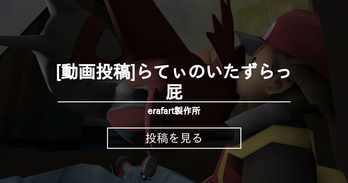 [動画投稿]らてぃのいたずらっ屁 - erafart製作所 (erafarty)の投稿｜ファンティア[Fantia]