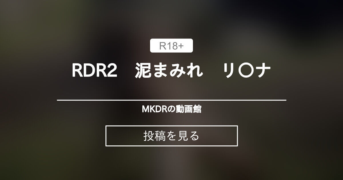 RDR2 泥まみれ リ〇ナ - MKDRの動画館 (MKDR)の投稿｜ファンティア[Fantia]