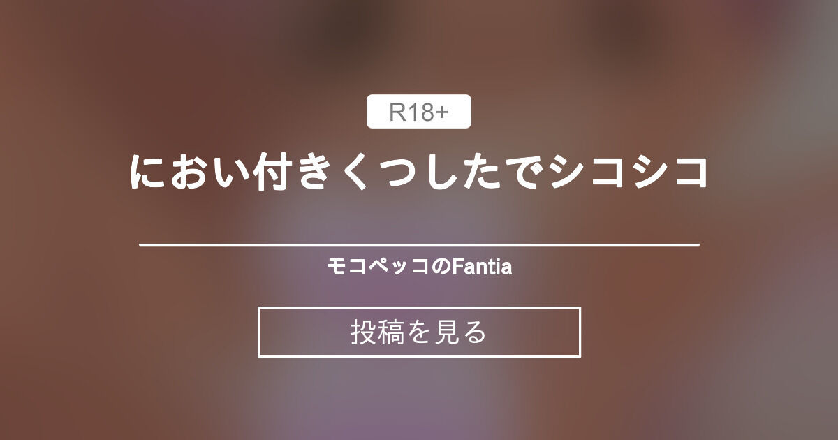 【R-18】 におい付きくつしたでシコシコ - モコペッコのFantia (mokopekko(モコペッコ）)の投稿｜ファンティア[Fantia]