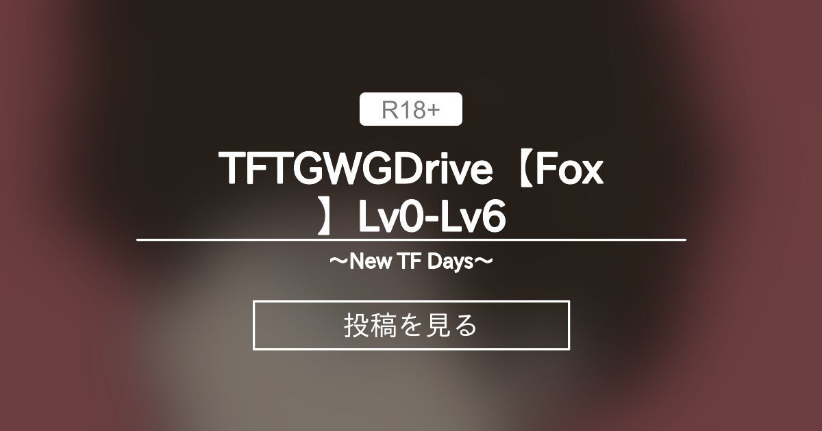 【R-18】 TFTGWGDrive【Fox】Lv0-Lv6 - ～New TF Days～ (鬱狼-NKEN)の投稿｜ファンティア[Fantia]