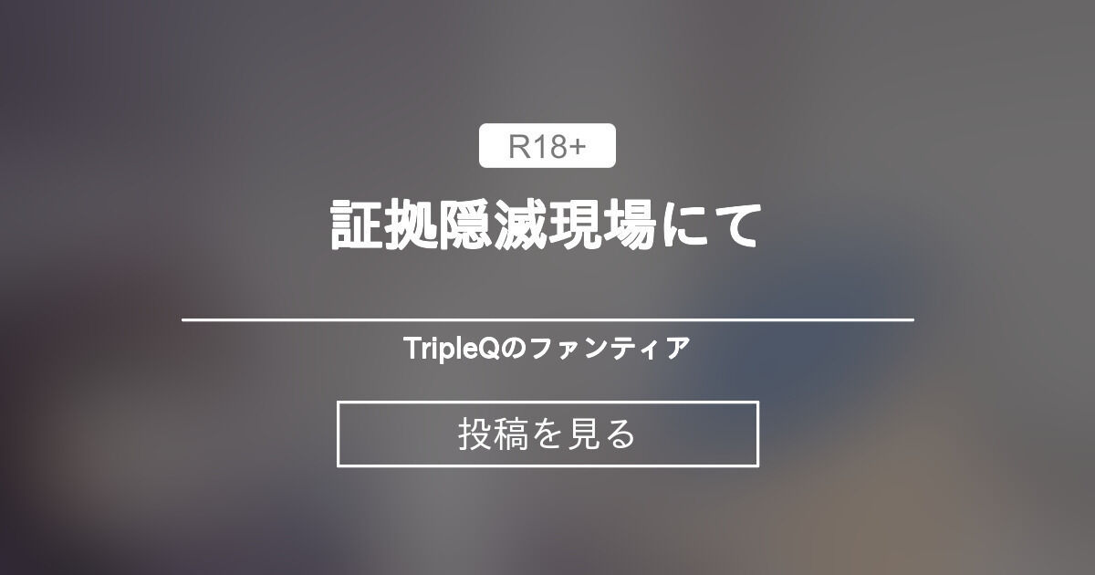 【〇〇】 証拠隠滅現場にて - TripleQのファンティア (TripleQ)の投稿｜ファンティア[Fantia]