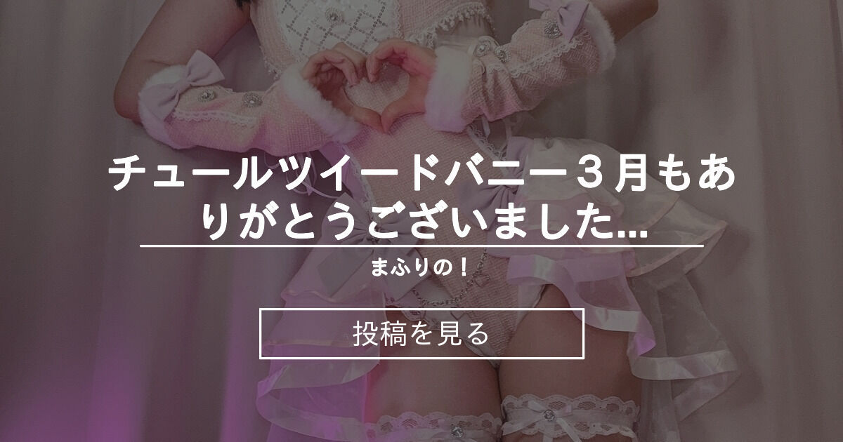 【自撮り】 チュールツイードバニー♡3月もありがとうございました！！！！ - まふりの！ (mafuri)の投稿｜ファンティア[Fantia]