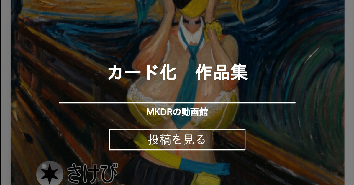 カード化 作品集 - MKDRの動画館 (MKDR)の投稿｜ファンティア[Fantia]