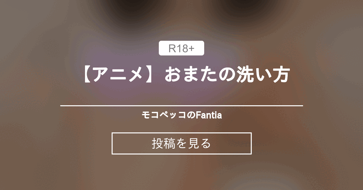 【R-18】 【アニメ】おまたの洗い方 - モコペッコのFantia (mokopekko(モコペッコ）)の投稿｜ファンティア[Fantia]
