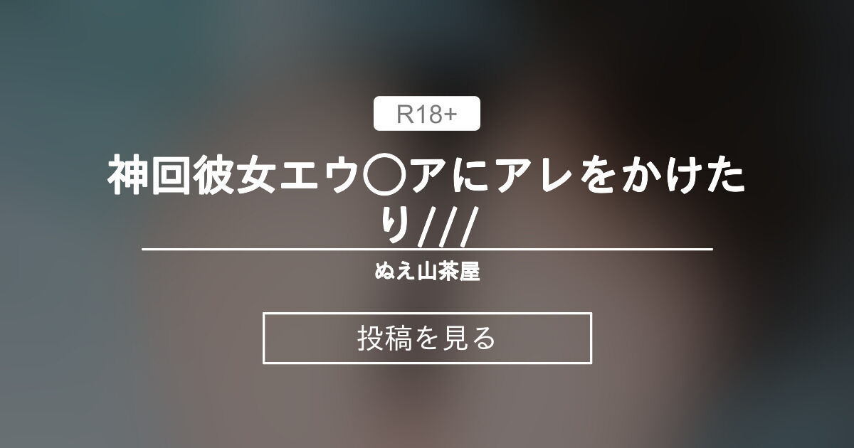 【乳】 神🍑回💕彼女エウ アにアレをかけたり/// - ぬえ山茶屋🍵 (ぬえっちゃ🍞)の投稿｜ファンティア[Fantia]