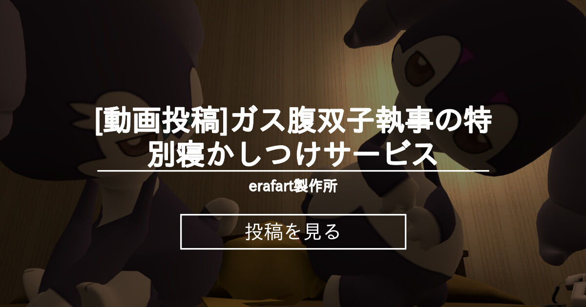 【ケモ屁】 [動画投稿]ガス腹双子執事の特別寝かしつけサービス - erafart製作所 (erafarty)の投稿｜ファンティア[Fantia]