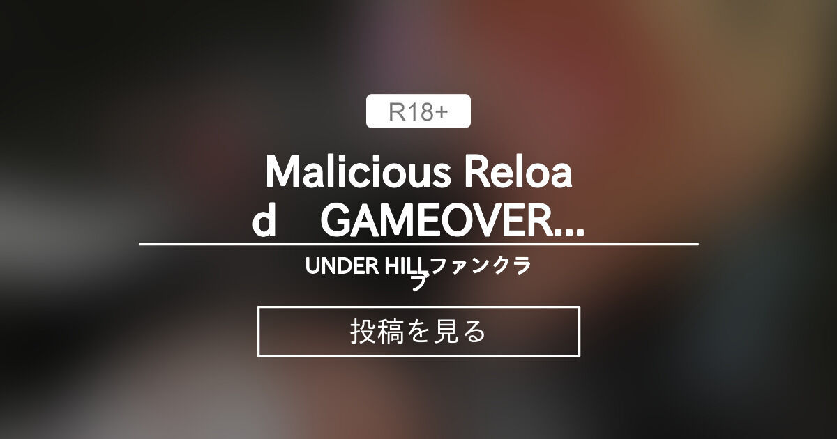 Malicious Reload GAMEOVER全集その6 - UNDER HILLファンクラブ (UNDER HILL)の投稿｜ファン ...
