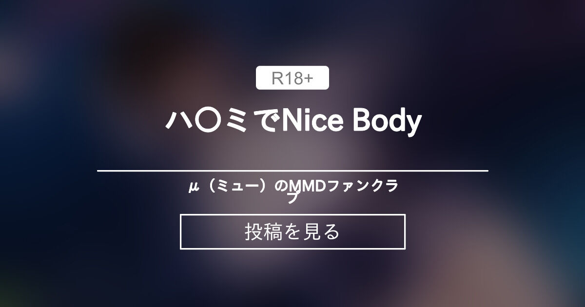 【mmd】 ハ〇ミでNice Body - μ（ミュー）のMMDファンクラブ (μ)の投稿｜ファンティア[Fantia]