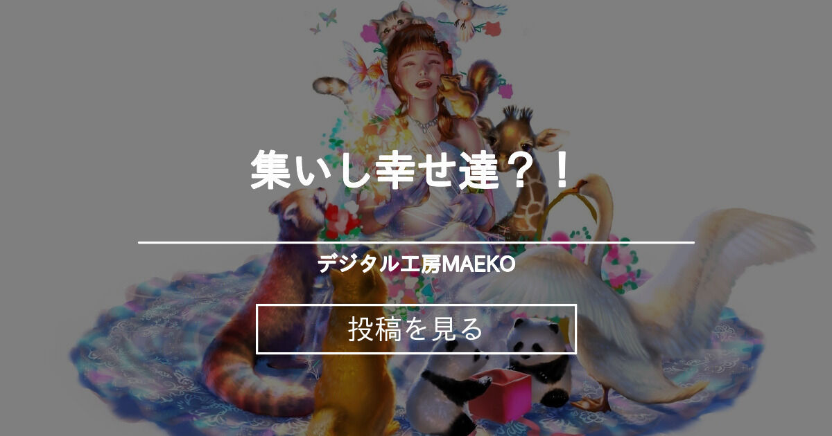 【動物 女の子 イラスト 絵 オリジナル】 集いし幸せ達？！ - デジタル工房MAEKO (まえこ)の投稿｜ファンティア[Fantia]