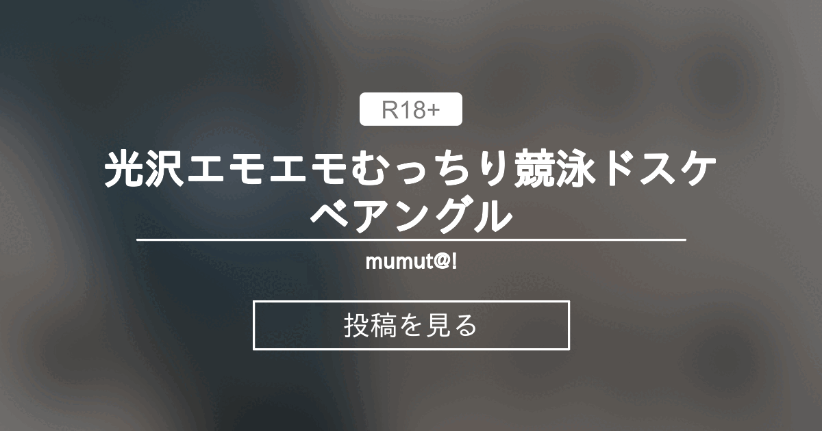 【競泳水着】 光沢エモエモむっちり競泳ドスケベアングル - mumut@! (無無田)の投稿｜ファンティア[Fantia]
