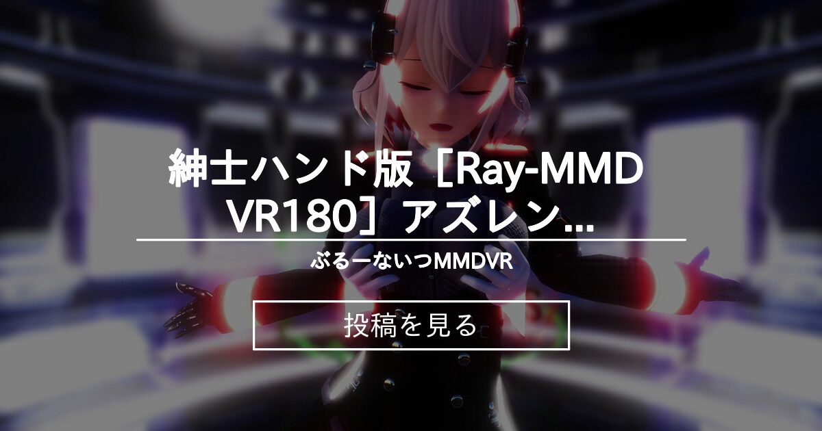 紳士ハンド版[Ray-MMD VR180]アズレン★ローン[Sweet Devil Live] - ぶるーないつMMDVR (ぶるーないつ)の投稿｜ファンティア[Fantia]