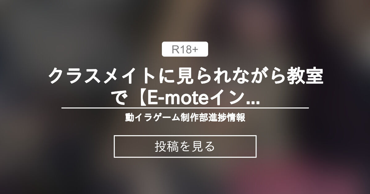 【E-mote】 クラスメイトに見られながら教室で【E-moteインタラクティブHアニメ】 - 動イラゲーム制作部進捗情報 (動イラゲーム制作部)の投稿｜ファンティア[Fantia]
