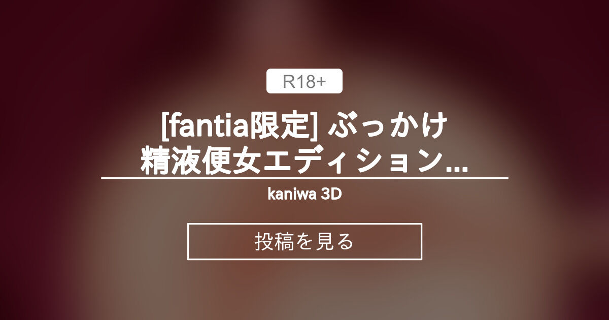 【mmd】 [fantia限定] ぶっかけ精液便女エディション [mmd] - kaniwa🔞 3D (kaniwa🔞)の投稿｜ファンティア[Fantia]
