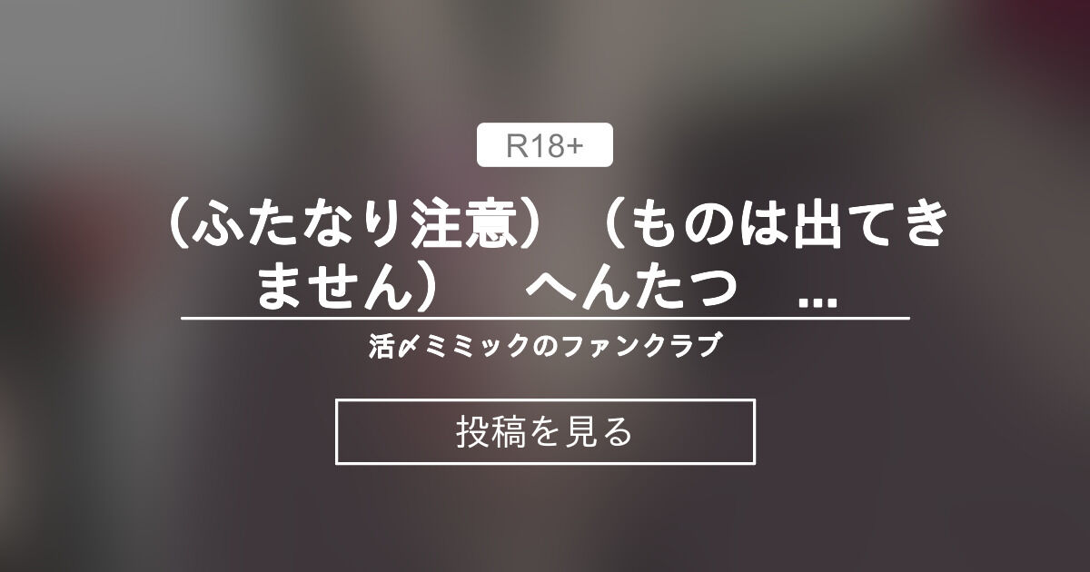 (ふたなり注意)(ものは出てきません) へんたつ 生えちゃった…!? 活〆ミミックのファンクラブ 活〆ミミック の投稿|ファンティア