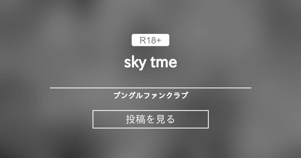 sky tme - ブングル🔞ファンクラブ (ブングル🔞)の投稿｜ファンティア[Fantia]