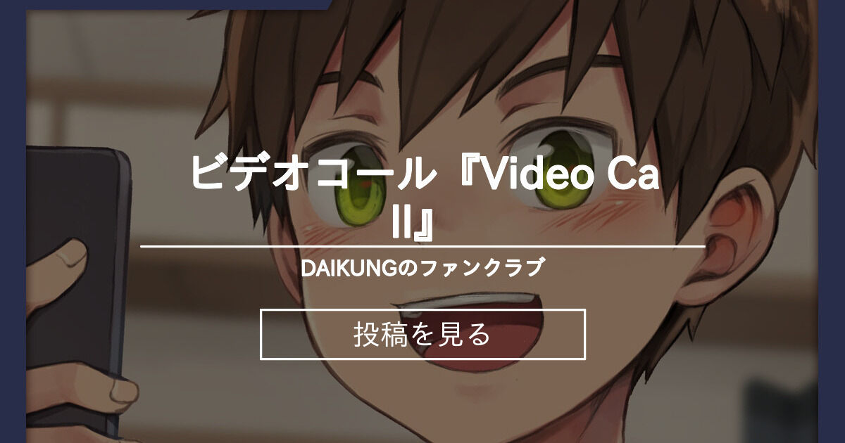【ショタ】 ビデオコール『Video Call』 - DAIKUNGのファンクラブ (DAIKUNG)の投稿｜ファンティア[Fantia]