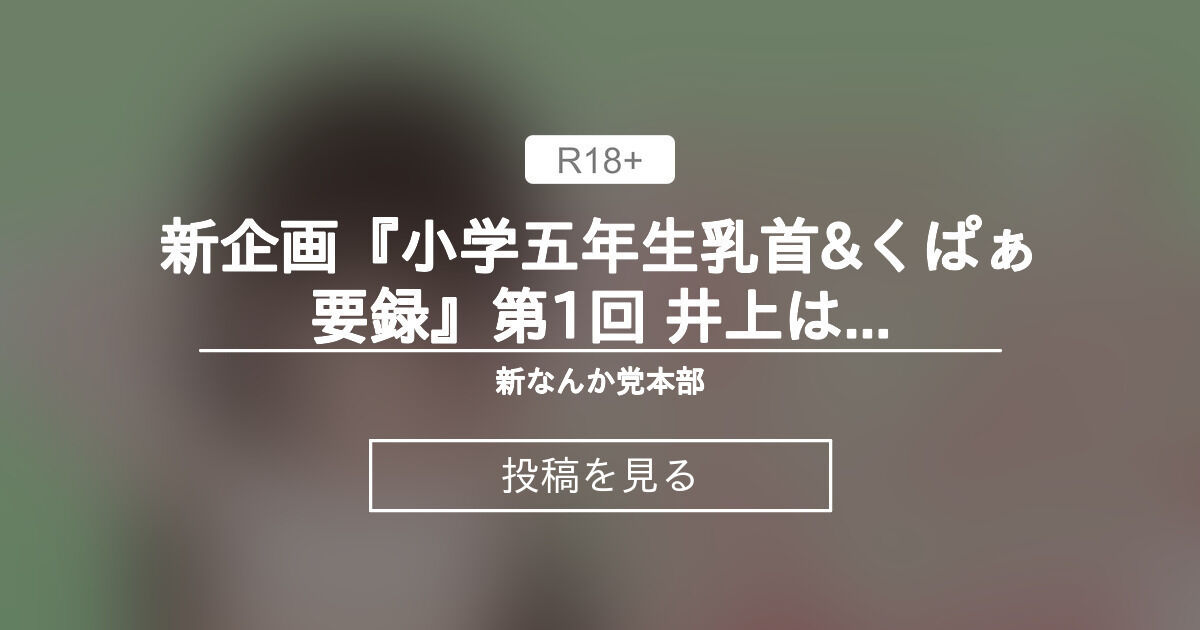 【JS】 新企画『小学五年生乳首&くぱぁ要録』第1回 井上はるか くぱぁ編 - 新なんか党本部 (Mumei)の投稿｜ファンティア[Fantia]