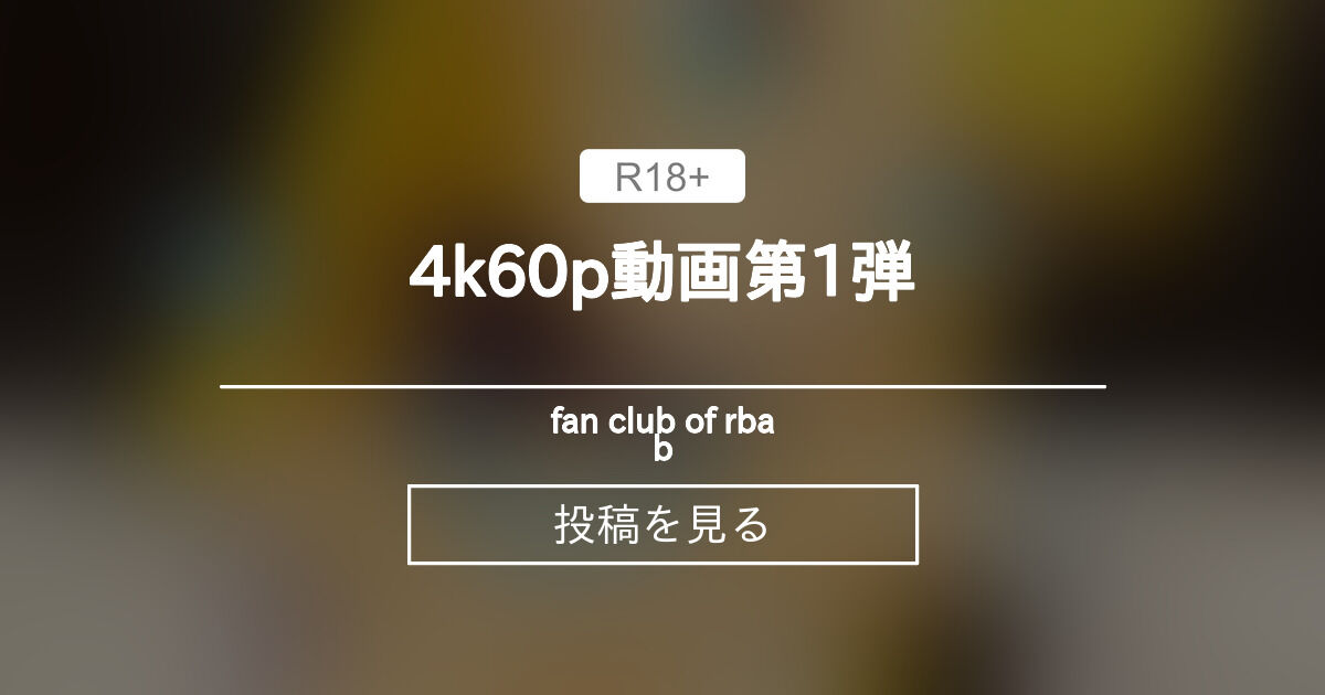4k60p動画第1弾 - fan club of rbab (rbab)の投稿｜ファンティア[Fantia]