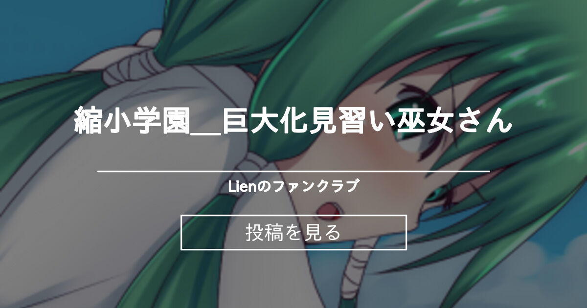 【サイズフェチ】 縮小学園_巨大化見習い巫女さん - Lienの投稿｜ファンティア[Fantia]