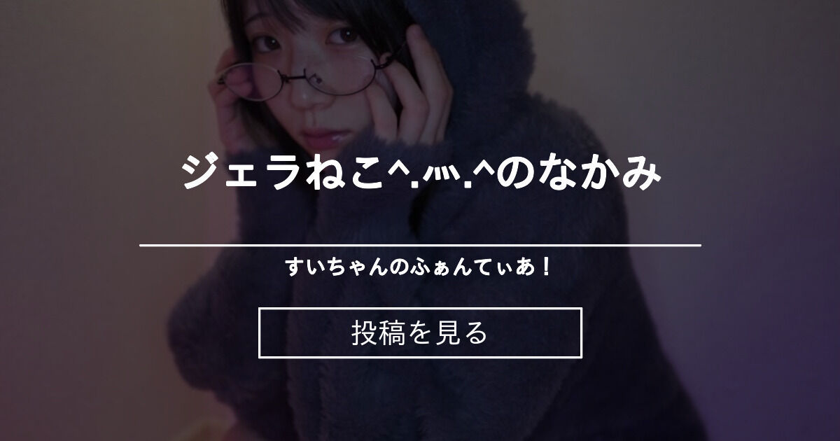 ジェラねこ^.灬.^のなかみ - すいちゃんのファンティア💗 (うたたね翠 / Utatane Sui)の投稿｜ファンティア[Fantia]