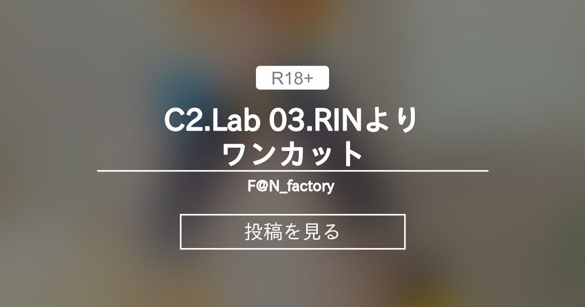 C2.Lab 03.RINよりワンカット - F@N_factory (atfactory)の投稿｜ファンティア[Fantia]