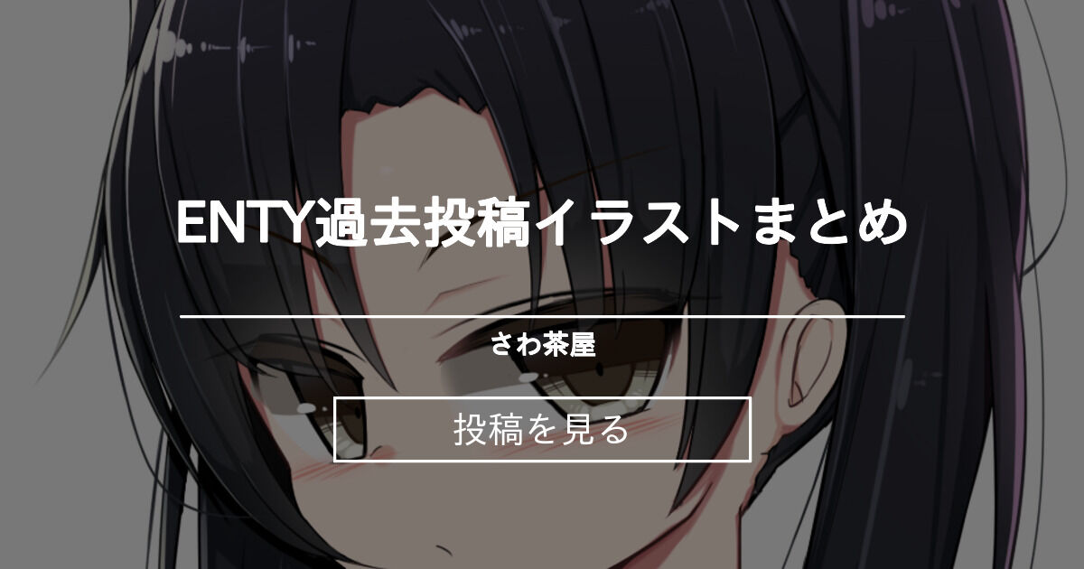 ENTY過去投稿イラストまとめ - さわ茶屋 (さわてぃ)の投稿｜ファンティア[Fantia]