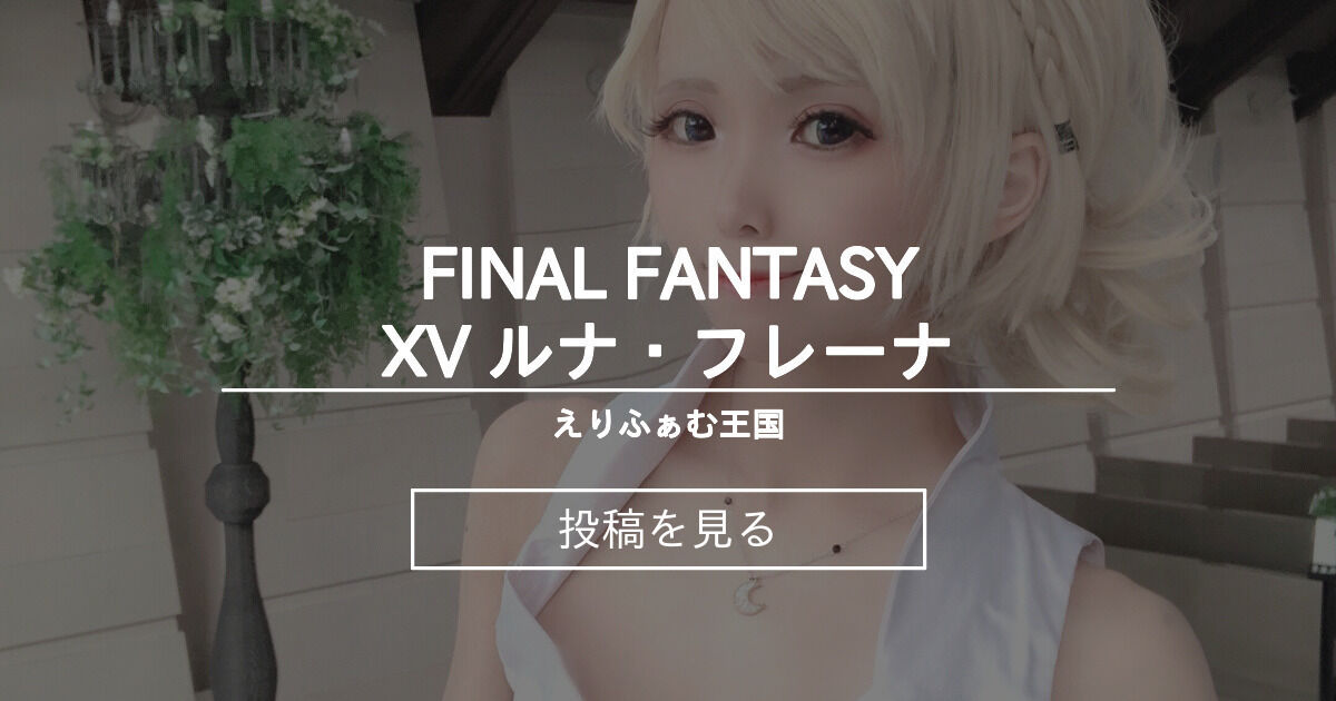 🎀 FINAL FANTASY XV ルナ・フレーナ - 🎀えりふぁむkingdom🐇🎀👑 (Elly🐇🎀 )の投稿｜ファンティア[Fantia]